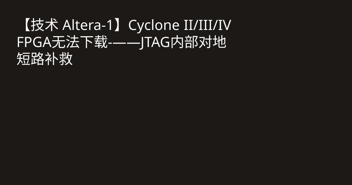【技术 Altera-1】Cyclone II/III/IV FPGA无法下载-——JTAG内部对地短路补救 · 大猪蹄子的个人博客