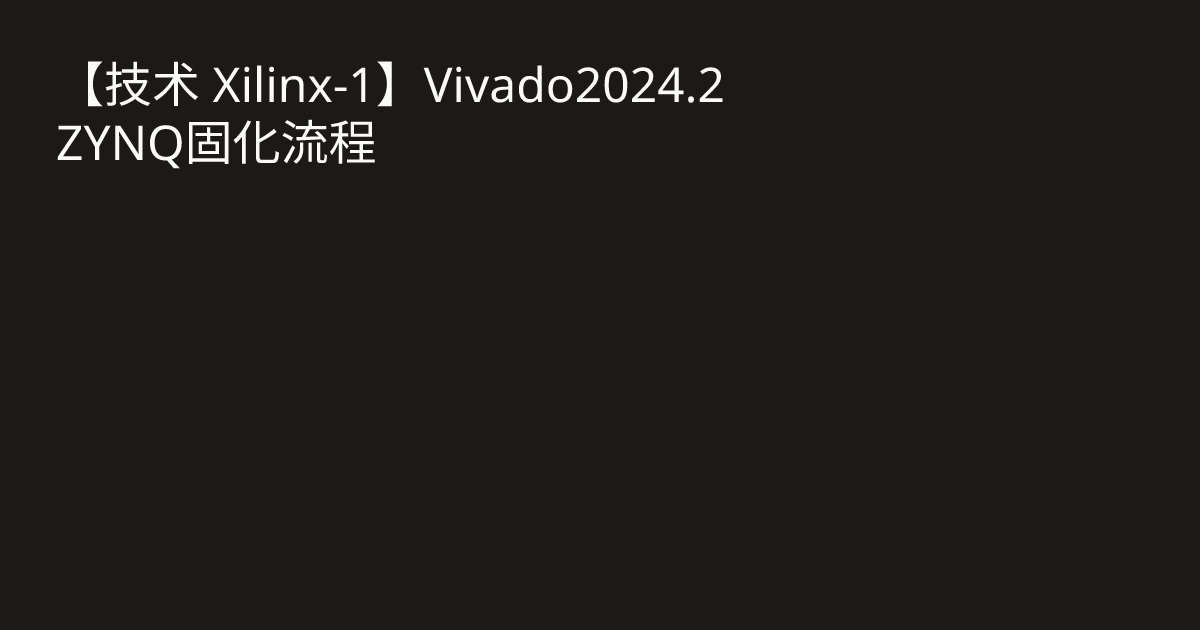 【技术 Xilinx-1】Vivado2024.2 ZYNQ固化流程 · 大猪蹄子的个人博客